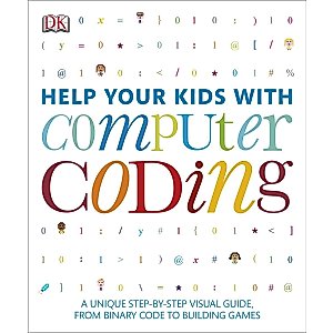 Help Your Kids with Computer Coding: A Unique Step-by-Step Visual Guide, from Binary Code to Building Games