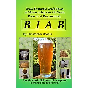 B I A B: Brew fantastic craft beers at home using the All Grain brew in a bag method
