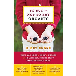 To Buy or Not to Buy Organic: What You Need to Know to Choose the Healthiest, Safest, Most Earth-Friendly Food
