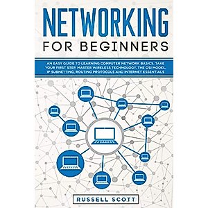 Networking for Beginners: An Easy Guide to Learning Computer Network Basics. Take Your First Step, Master Wireless Technology, the OSI Model, IP Subnetting, Routing Protocols and Internet Essentials.