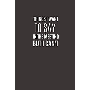 Things I Want To Say In The Meeting But I Can't: Funny Novelty Office Gag Christmas Gifts | Lined Paperback Notebook | Matte Finish Cover | White Paper (Funny Office Journal Gift)
