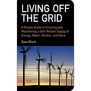 Living Off the Grid: A Simple Guide to Creating and Maintaining a Self-Reliant Supply of Energy, Water, Shelter, and More by Black, David (2008) Paperback