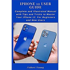 iPhone 12 User Guide: Complete and Illustrated Manual with Tips and Tricks to Master Your iPhone 12. For Beginners and New Users