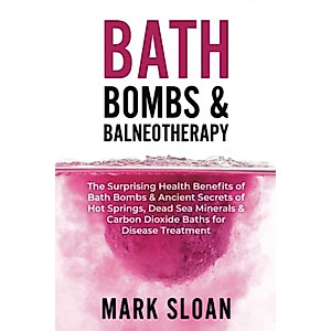 Bath Bombs & Balneotherapy: The Surprising Health Benefits of Bath Bombs and Ancient Secrets of Hot Springs, Dead Sea Minerals and CO2 Baths for ... Targeting Mitochondrial Dysfunction)