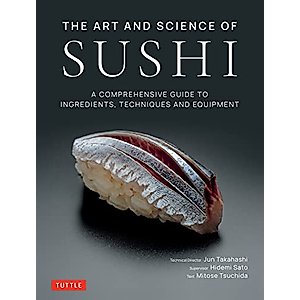 The Art and Science of Sushi: A Comprehensive Guide to Ingredients, Techniques and Equipment
