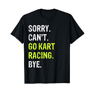 Sorry. Can't. Go Kart Racing. Bye. T-Shirt