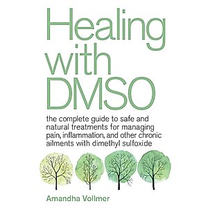 Healing with DMSO: The Complete Guide to Safe and Natural Treatments for Managing Pain, Inflammation, and Other Chronic Ailments with Dimethyl Sulfoxide