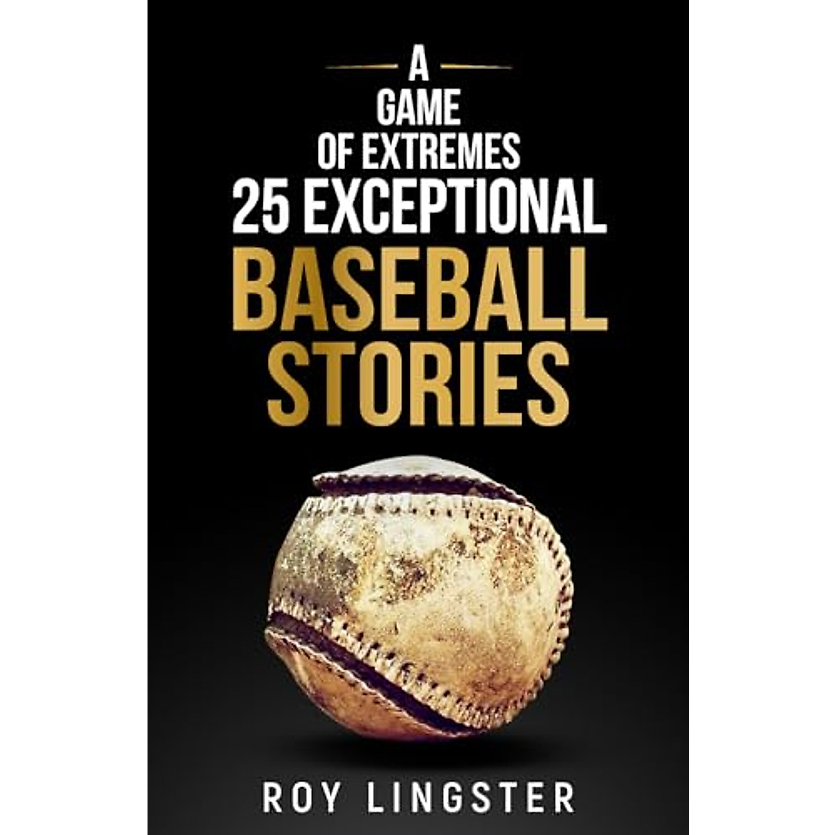 A Game of Extremes: 25 Exceptional Baseball Stories about What Happened on and off the Field