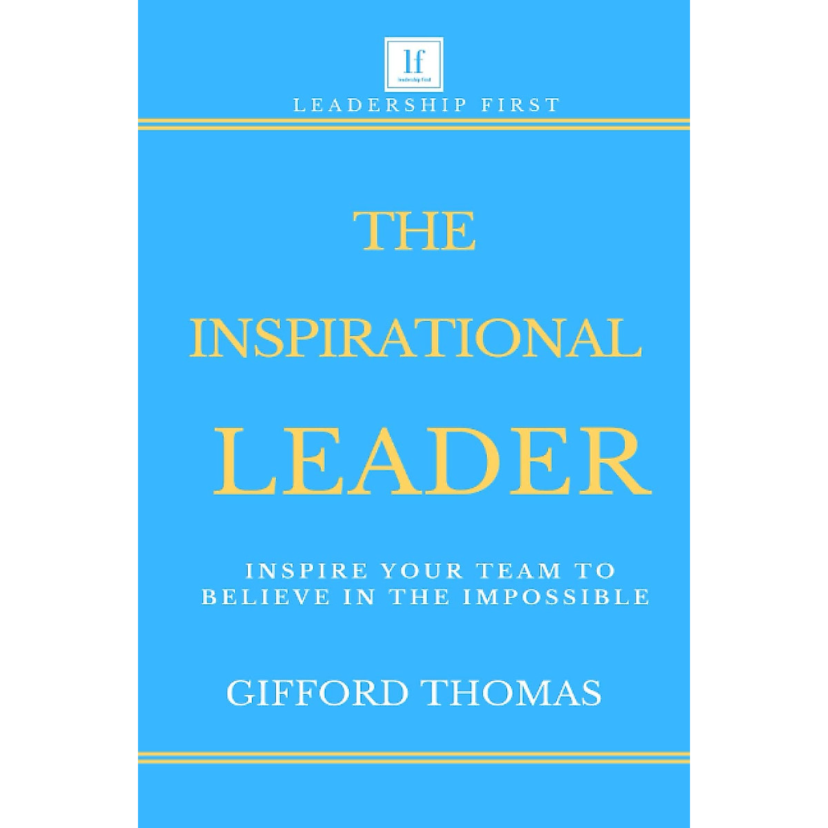 The Inspirational Leader: Inspire Your Team To Believe In The Impossible