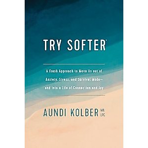 Try Softer: A Fresh Approach to Move Us out of Anxiety, Stress, and Survival Mode--and into a Life of Connection and Joy