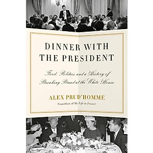 Dinner with the President: Food, Politics, and a History of Breaking Bread at the White House