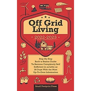 Off Grid Living 2022-2023: Step-By-Step Back to Basics Guide To Become Completely Self Sufficient in 30 Days With the Most Up-To-Date Information (Self Sufficient Survival)