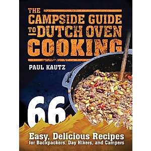 The Campside Guide to Dutch Oven Cooking: 66 Easy, Delicious Recipes for Backpackers, Day Hikers, and Campers