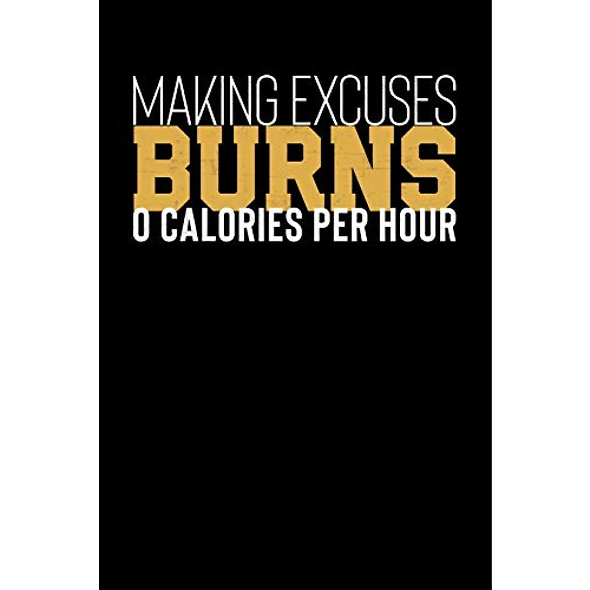 Making Excuses Burns 0 Calories Per Hour: Inspirational And Motivational Notebook