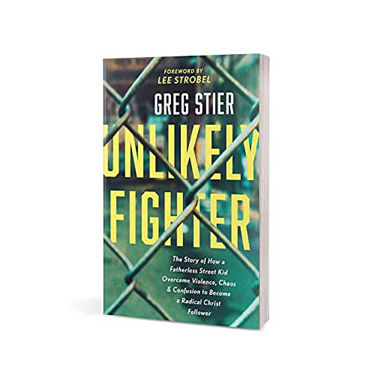 Unlikely Fighter: The Story of How a Fatherless Street Kid Overcame Violence, Chaos, and Confusion to Become a Radical Christ Follower