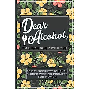 Dear Alcohol, I'm Breaking Up With You - 90 Day Guided Sobriety Journal For Women: 12 Weeks of Non-Repeating Writing Prompt Ideas. Inspirational ... Get Healthy, Sober and Hangover Free