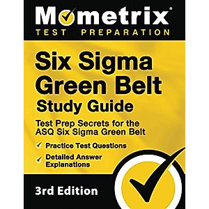 Six Sigma Green Belt Study Guide - Test Prep Secrets for the ASQ Six Sigma Green Belt, Practice Test Questions, Detailed Answer Explanations: [3rd Edition]