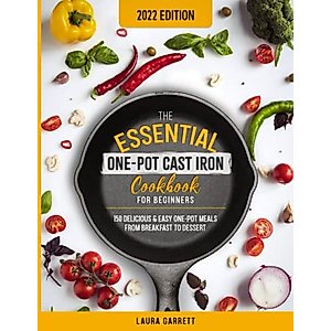 The Essential One-Pot Cast Iron Cookbook for Beginners: 150 Delicious & Easy One-Pot Meals from Breakfast to Dessert