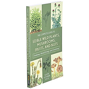 The Complete Guide to Edible Wild Plants, Mushrooms, Fruits, and Nuts: Finding, Identifying, and Cooking (Guide to Series)