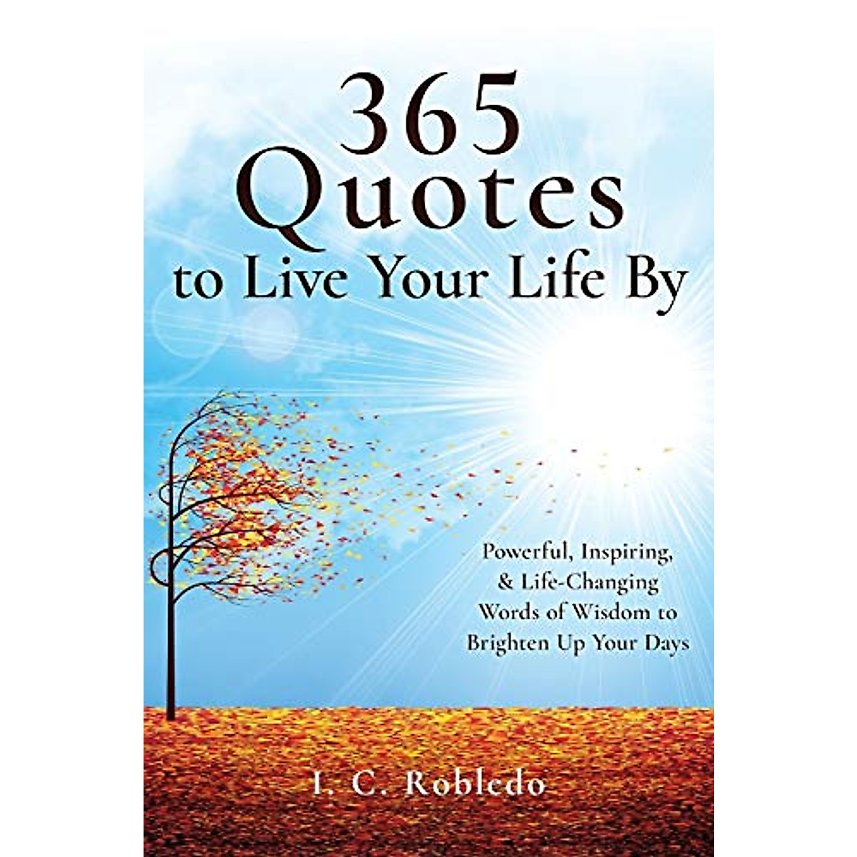 365 Quotes to Live Your Life By: Powerful, Inspiring, & Life-Changing Words of Wisdom to Brighten Up Your Days (Master Your Mind, Revolutionize Your Life Series)