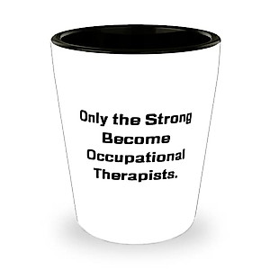 Love Occupational therapist, Only the Strong Become Occupational Therapists., Occupational therapist Shot Glass From Friends