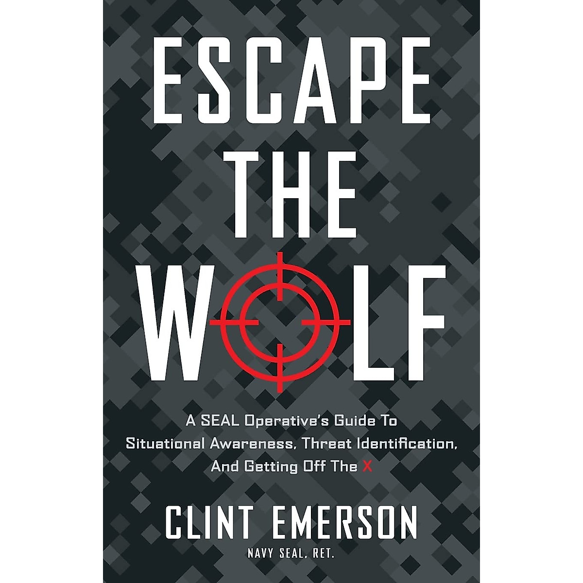 Escape the Wolf: A SEAL Operative’s Guide to Situational Awareness, Threat Identification, and Getting Off The X