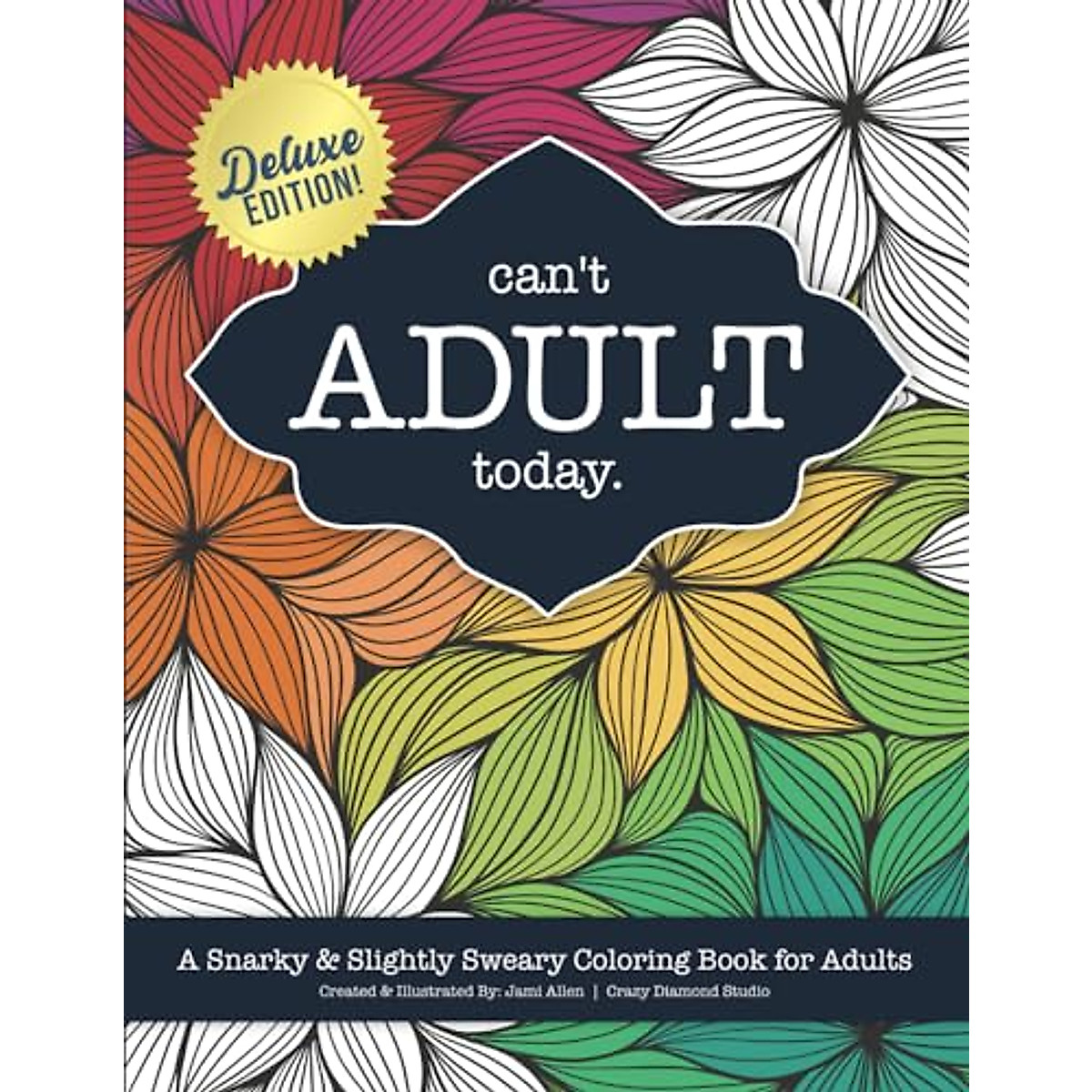 Can't Adult Today: A Snarky & Slightly Sweary Coloring Book for Adults: Great Gift for Nature Lovers, Sarcastic Friends, White Elephant, Millennials, ... Flowers, Mandalas, Mushrooms, Cactus & More!