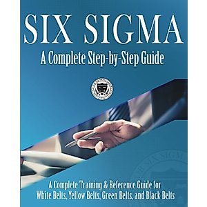Six Sigma: A Complete Step-by-Step Guide: A Complete Training & Reference Guide for White Belts, Yellow Belts, Green Belts, and Black Belts