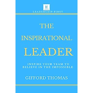 The Inspirational Leader: Inspire Your Team To Believe In The Impossible