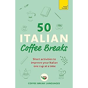 50 Italian Coffee Breaks: Short activities to improve your Italian one cup at a time