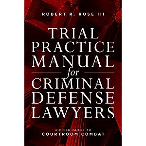 Trial Practice Manual for Criminal Defense Lawyers: A Field Guide to Courtroom Combat, Fifth Edition