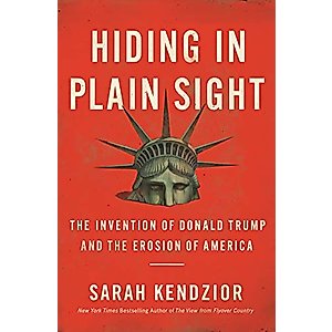 Hiding in Plain Sight: The Invention of Donald Trump and the Erosion of America