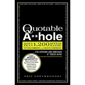 The Quotable A**hole: More than 1,200 Bitter Barbs, Cutting Comments, and Caustic Comebacks for Aspiring and Armchair A**holes Alike
