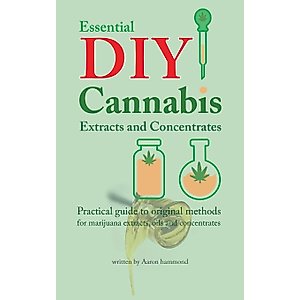 Essential DIY Cannabis Extracts and Concentrates: Practical guide to original methods for marijuana extracts, oils and concentrates