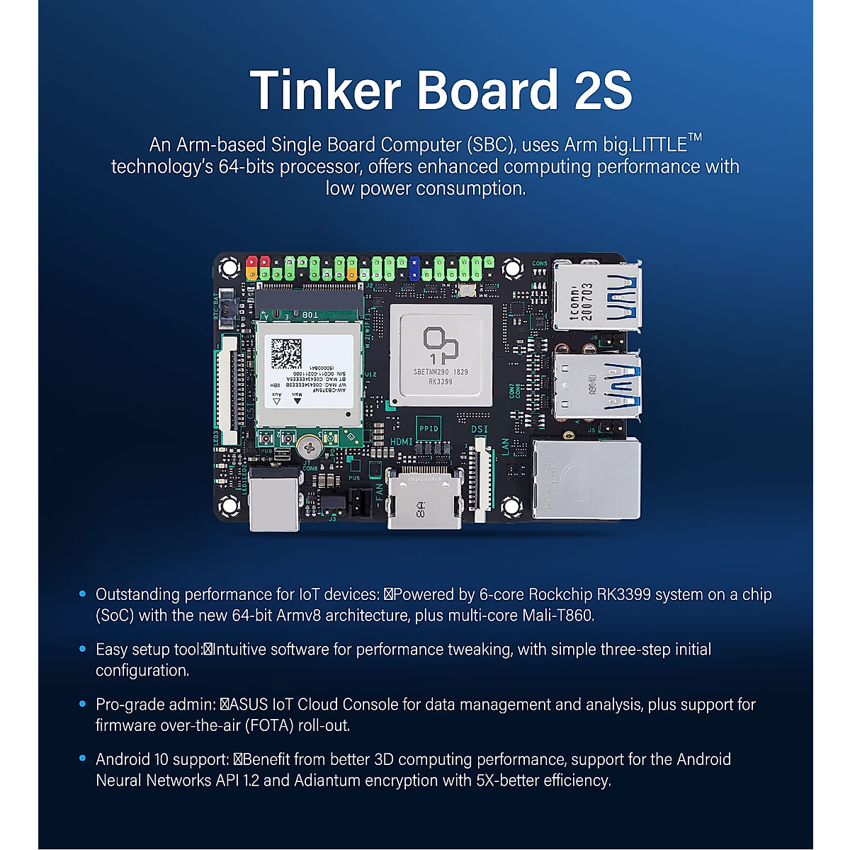 Tinker Board 2S 6-Core 2.0 GHz Rockchip RK3399 Single Board Computer 4GB RAM 16GB eMMC Storage GB LAN Wi-Fi & Bluetooth 5.0 GPIO Connectivity Support 4K Dual-Display