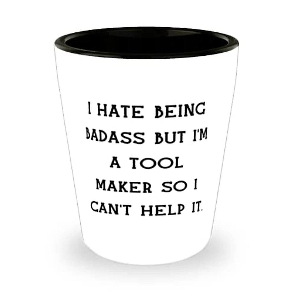 I Hate Being Badass but I'm a Tool Maker So I Can't Help. Shot Glass, Tool maker Present From Friends, Sarcastic Ceramic Cup For Coworkers