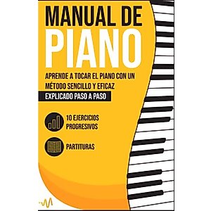 Manual de Piano: Aprende a tocar el Piano con un método sencillo y eficaz explicado paso a paso. 10 Ejercicios progresivos + Partituras (Spanish Edition)