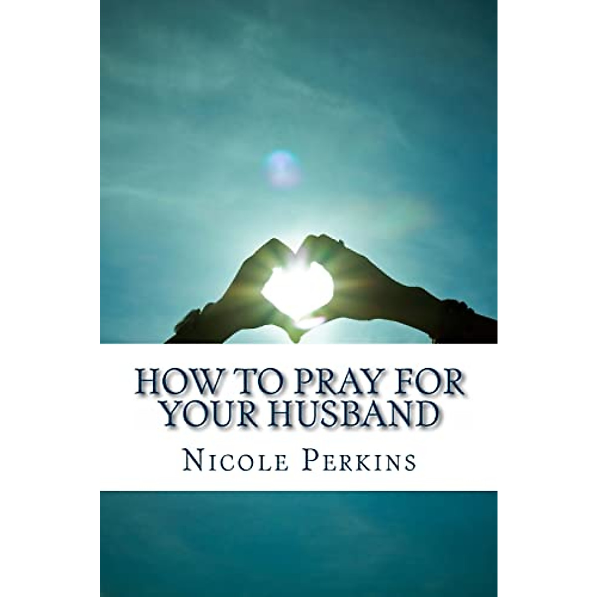 How to Pray for Your Husband: Bless Your Husband Everyday (Christian Family's Blessings)