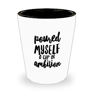 Funny Poured Myself A Of Ambition Shot Glass Unique Ceramic Novelty Idea 1.4 Oz Birthday Stocking Stuffer