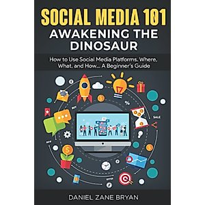 SOCIAL MEDIA 101: AWAKENING THE DINOSAUR: How to Use Social Media Platforms. Where, What, and How... A Beginner’s Guide