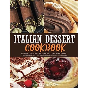 Italian dessert cookbook: Healthy and delicious italian 100+ cookie, cake & more recipes for any festival day make at home of all ages
