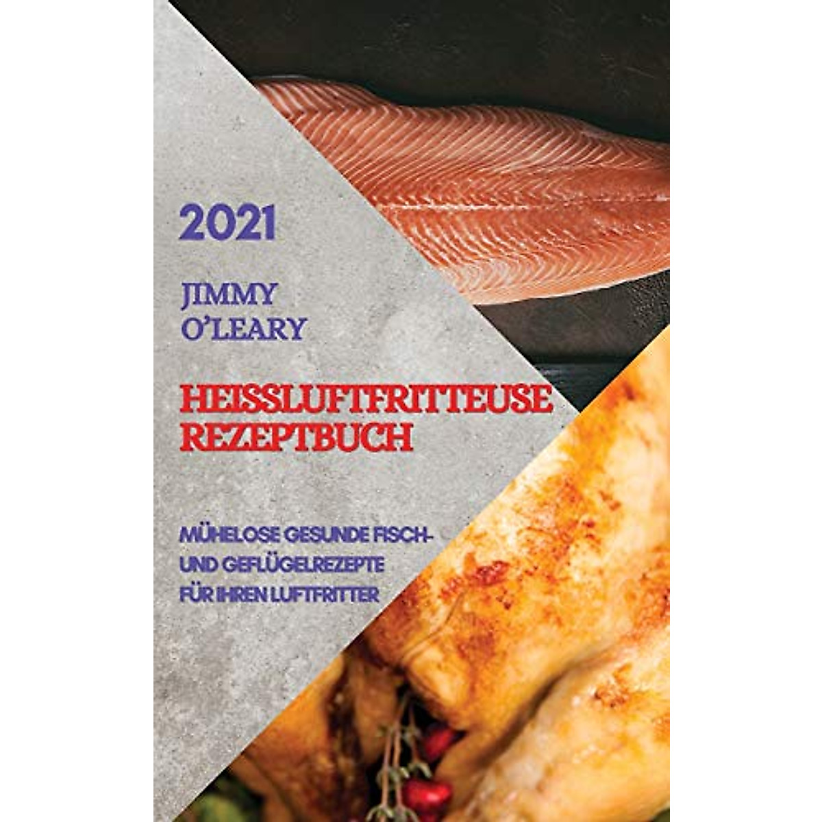 Heißluftfritteuse Rezeptbuch 2021 (German Edition of Air Fryer Recipes 2021): Mühelose Gesunde Fisch Und Geflügelrezepte Für Ihren Luftfritter