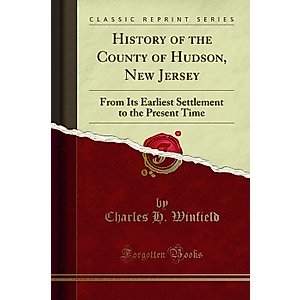 History of the County of Hudson, New Jersey: From Its Earliest Settlement to the Present Time (Classic Reprint)