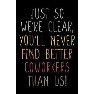 Just So We're Clear, You'll Never Find Better Coworkers Than Us! Funny Coworker Leaving Gift , Colleague New Job Present: | Lined Notebook / Journal Gift, 120 pages, 6x9, Soft Cover, Matte Finish