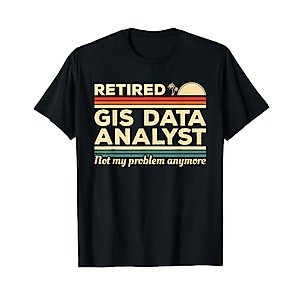 Retired GIS Data Analyst Not My Problem Anymore T-Shirt