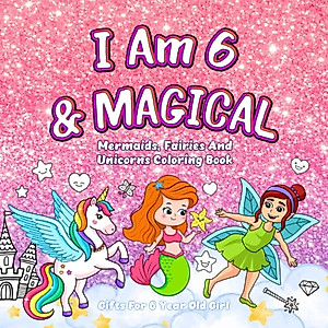 Gifts For 6 Year Old Girl : I Am 6 & Magical: Mermaids, Fairies And Unicorns Coloring Book For Girls Age 6