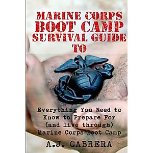 Marine Corps Boot Camp Survival Guide: Everything You Need To Know To Prepare For (And Live Through) Marine Corps Boot Camp