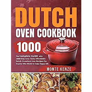Dutch Oven Cookbook 1000: The Complete Guide with 1000-Day Easy Tasty Affordable Dutch Oven Cast Iron Recipes for Anyone Who Wants to Enjoy Happy Life