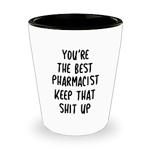 Funny Best Pharmacist Shot Glass You're The Best Pharmacist Keep That Shit Up Fun Inspirationaland Sarcasm 1.4 Oz Birthday Stocking Stuffer