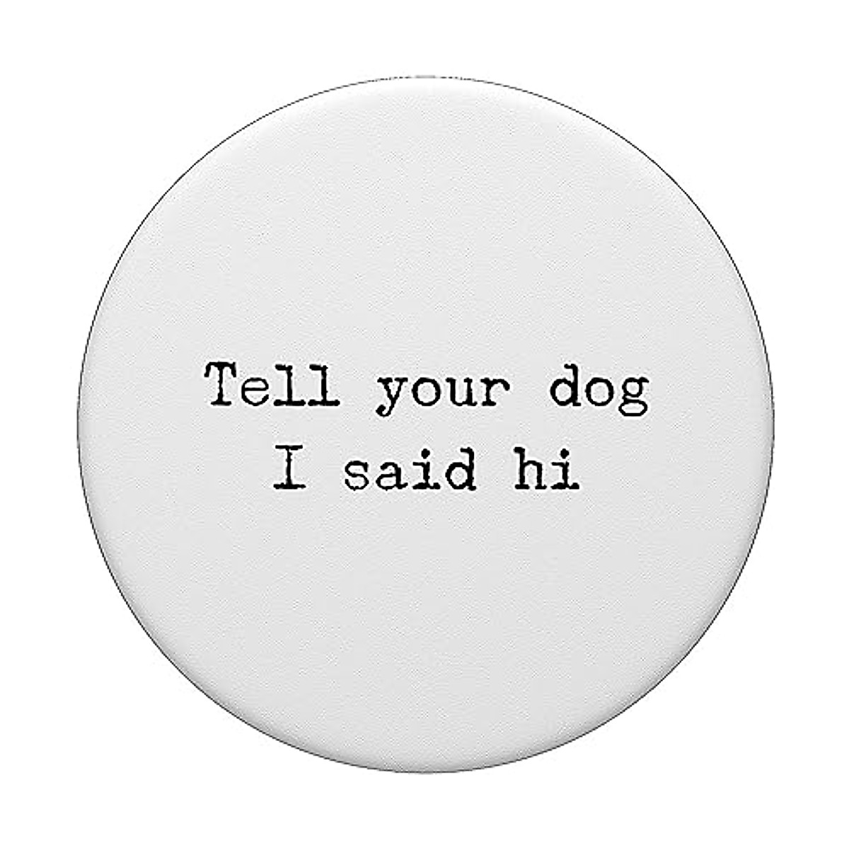 Tell Your Dog That I Said Hi Funny Sarcastic Dog Lover PopSockets Standard PopGrip